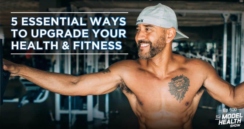 TMHS 600: 5 Essential Ways To Upgrade Your Health & Fitness - The Model ...