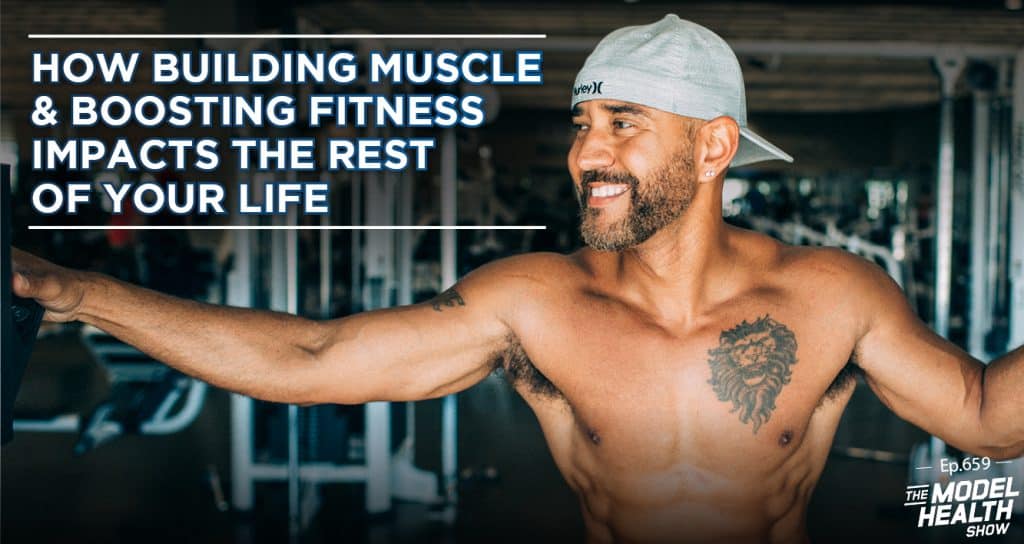 TMHS 659: How Building Muscle & Boosting Fitness Impacts The Rest Of ...